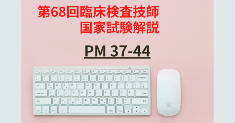 【第68回臨床検査技師国家試験】PM37-44の問題をわかりやすく解説 | 国試かけこみ寺