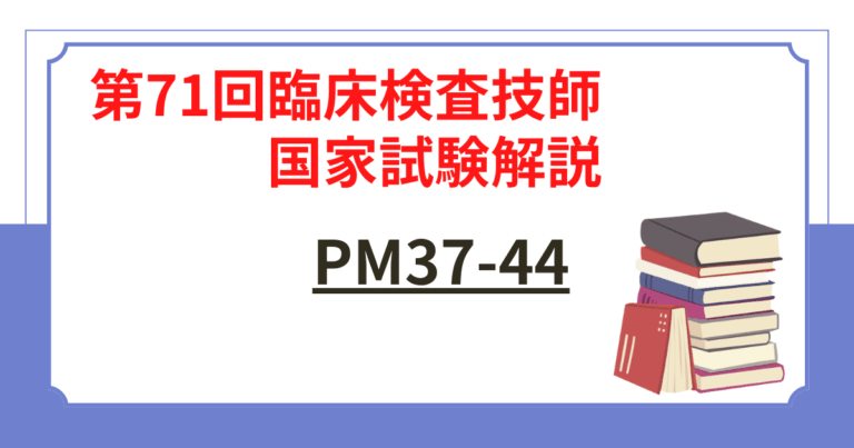 【第71回臨床検査技師国家試験】PM37-44の問題をわかりやすく解説 | 国試かけこみ寺